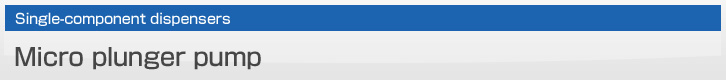 Micro plunger pump｜Single-component dispensers｜Products Information ...